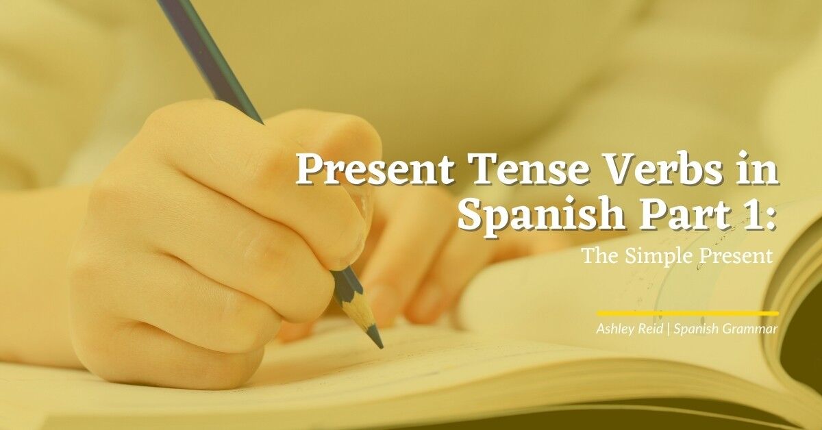 Present Tense Verbs in Spanish Part 1: The Simple Present