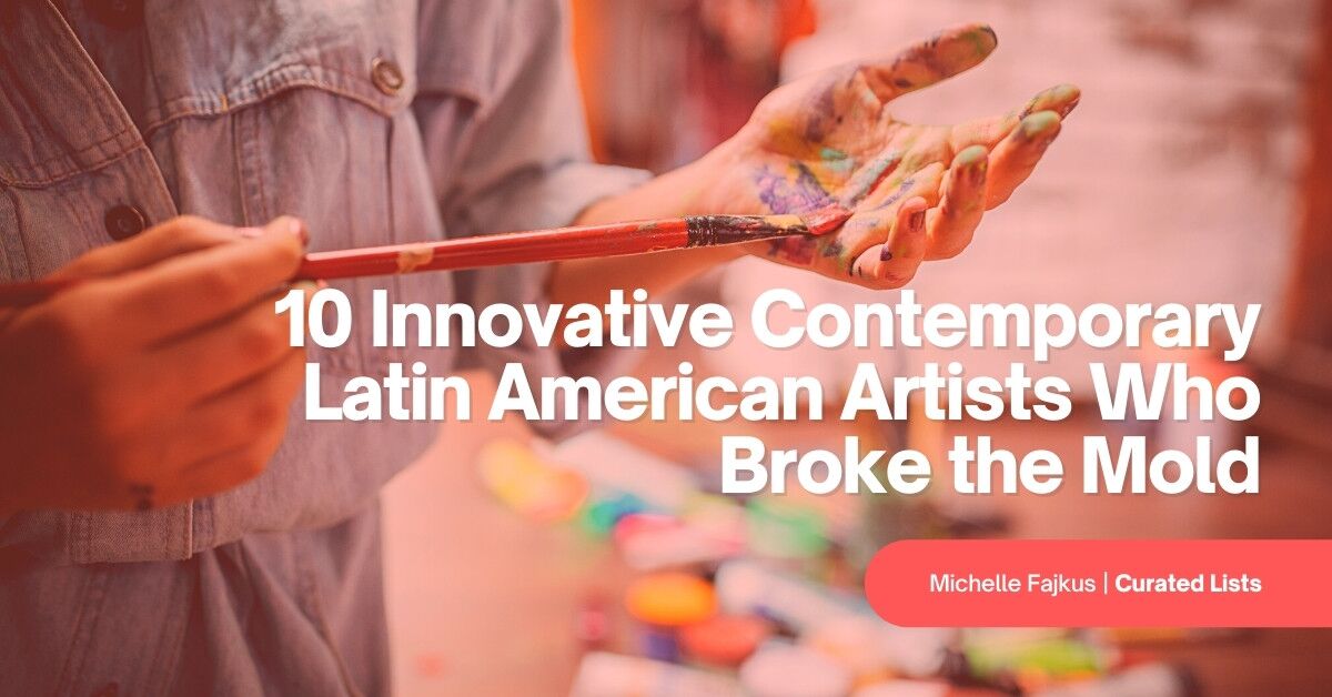 10 Innovative Contemporary Latin American Artists Who Broke the Mold