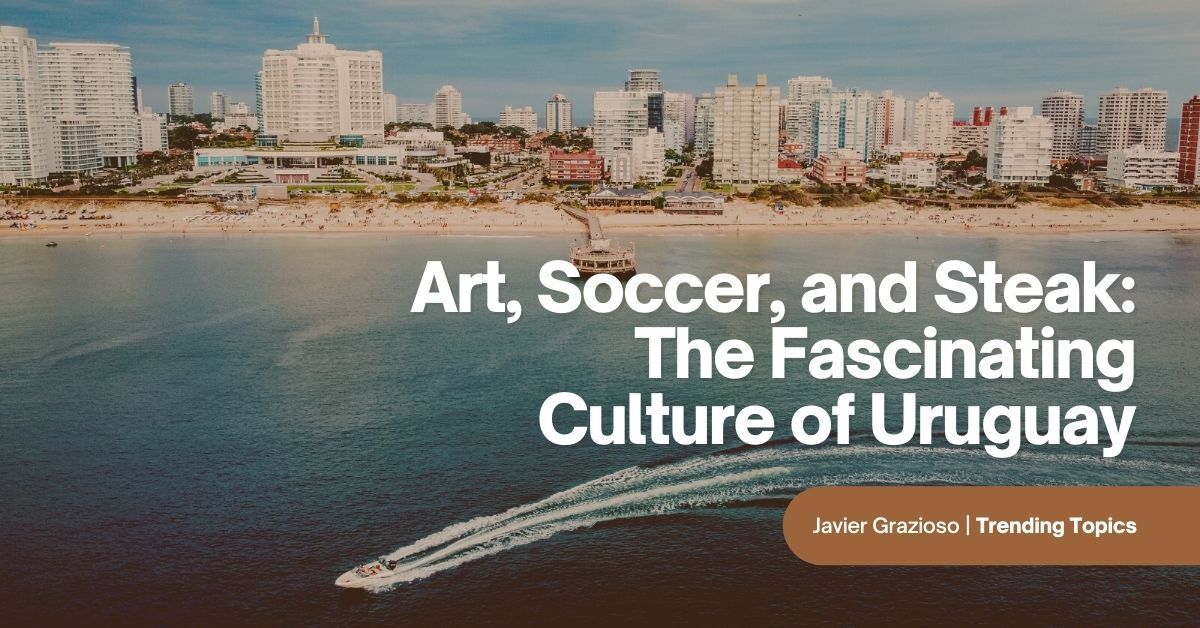 Art, Soccer, and Steak: The Fascinating Culture of Uruguay