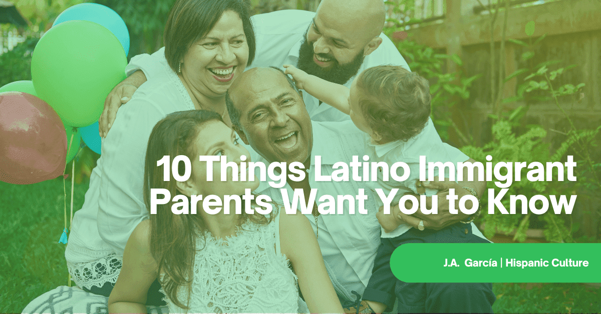 10 Things Latino Immigrant Parents Want You to Know