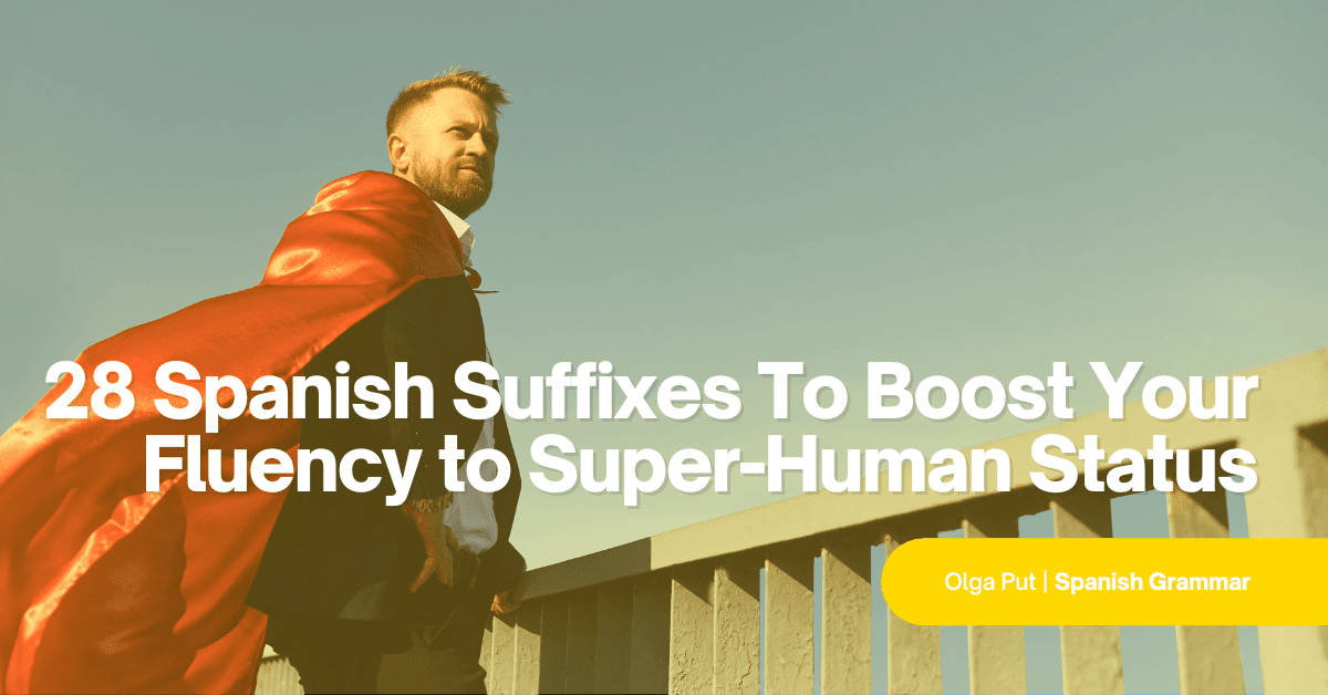 28 Spanish Suffixes To Boost Your Fluency to Super-Human Status
