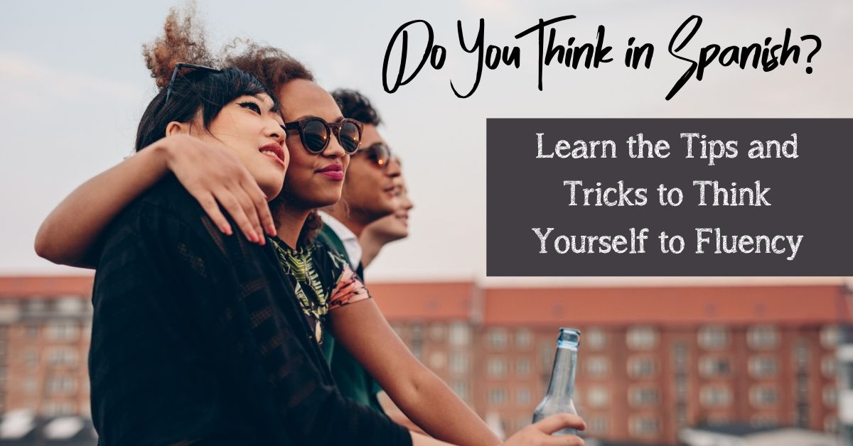 Do You Think in Spanish? Learn the Tips to Think Yourself to Fluency