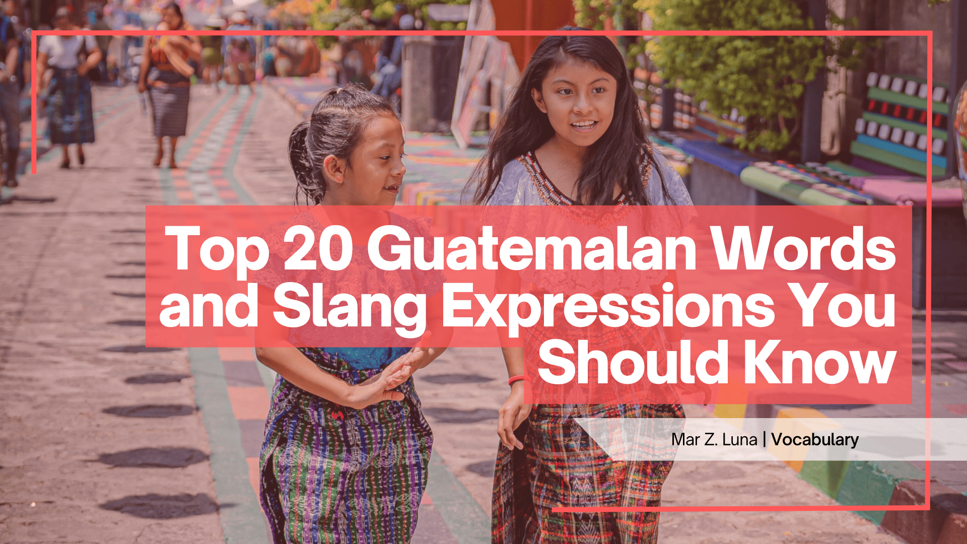 Top 20 Guatemalan Words and Slang Expressions You Should Know