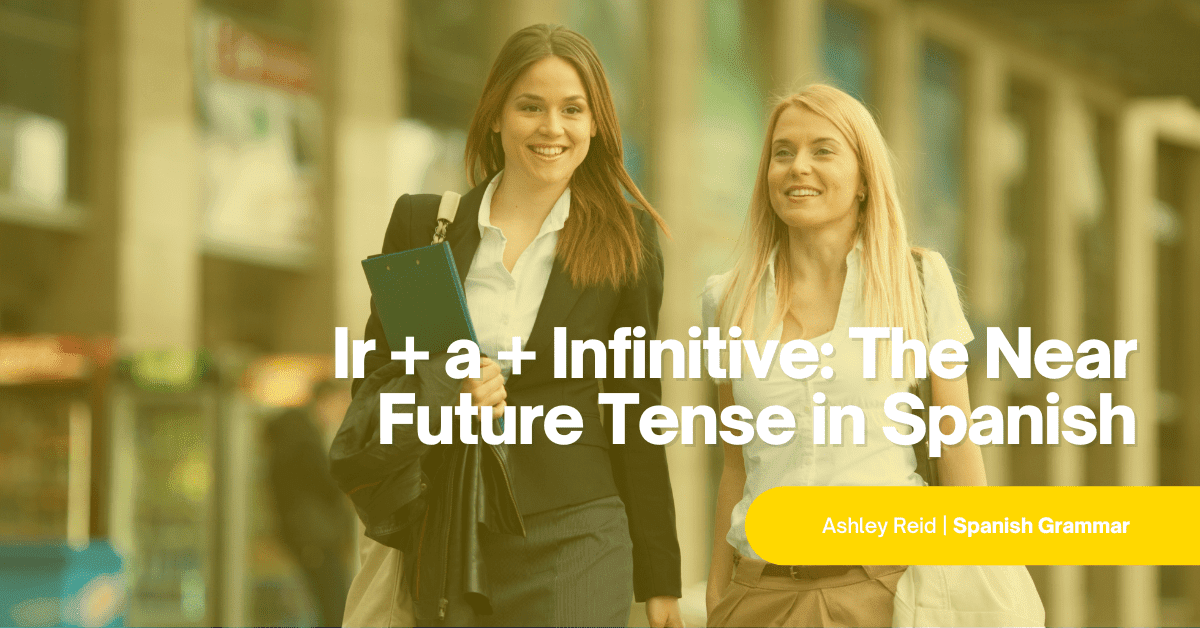 Ir + a + Infinitive: The Near Future Tense in Spanish