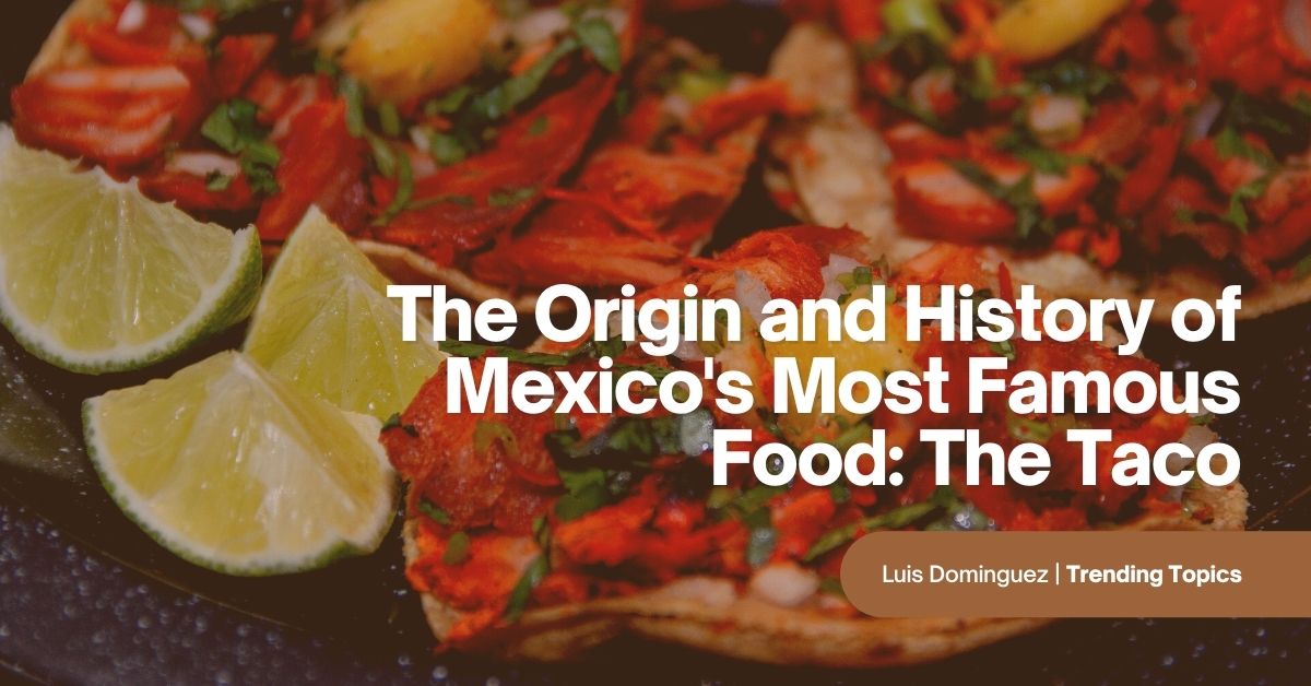The Origin and History of Mexico's Most Famous Food: The Taco