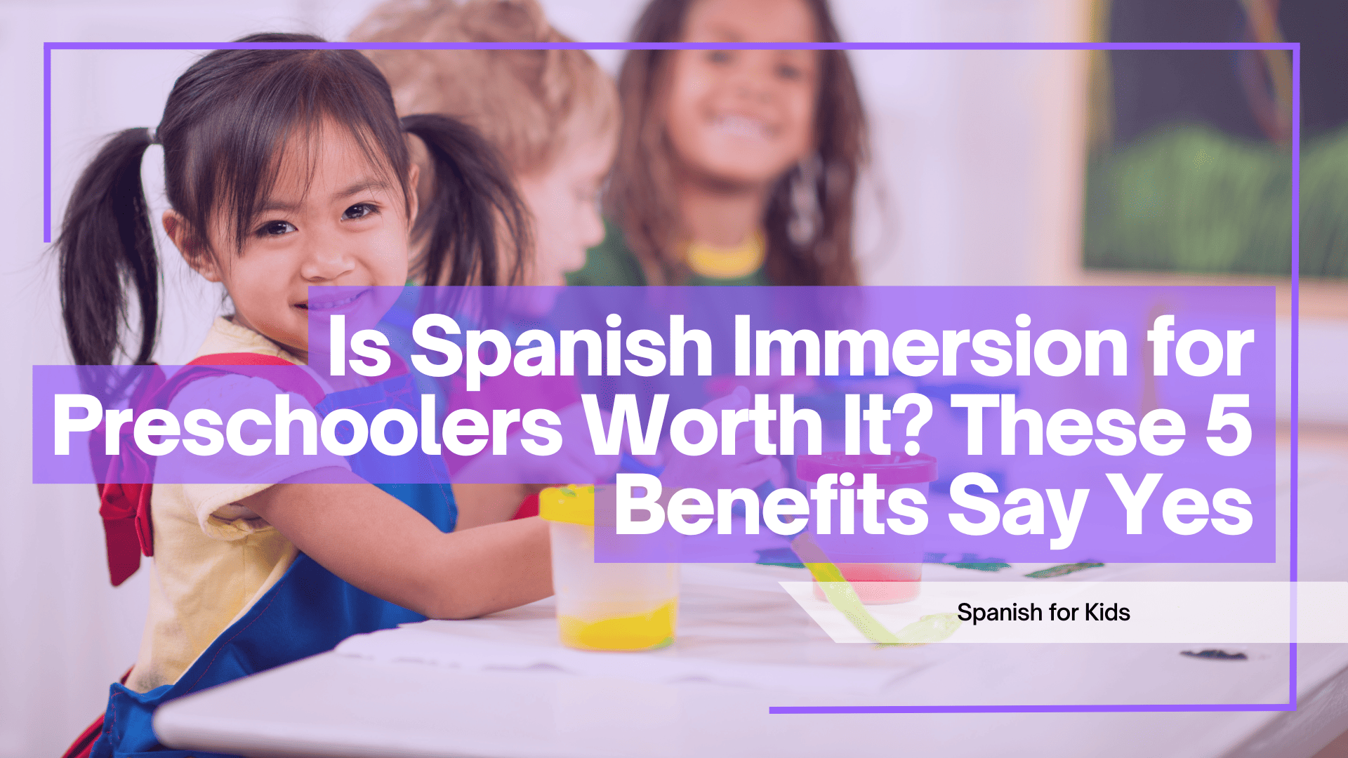 Spanish Immersion for Preschoolers: Check Out These 5 Benefits
